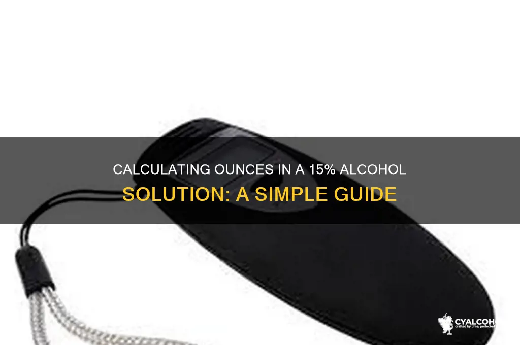 Calculating Ounces In A 15% Alcohol Solution: A Simple Guide | CyAlcohol