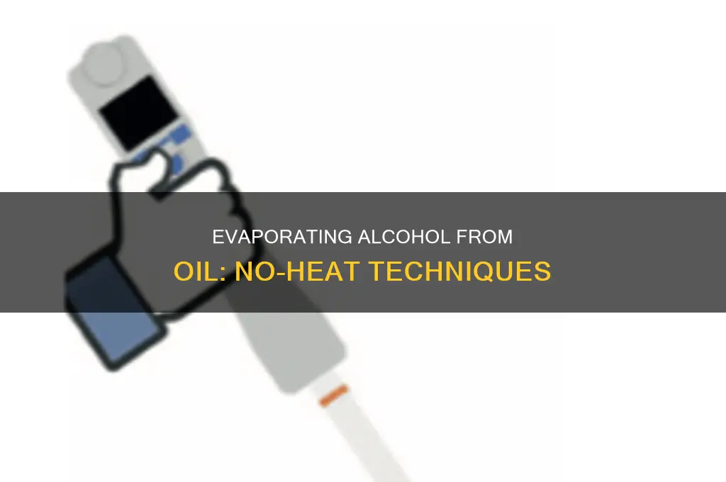 Evaporating Alcohol From Oil: No-Heat Techniques | CyAlcohol