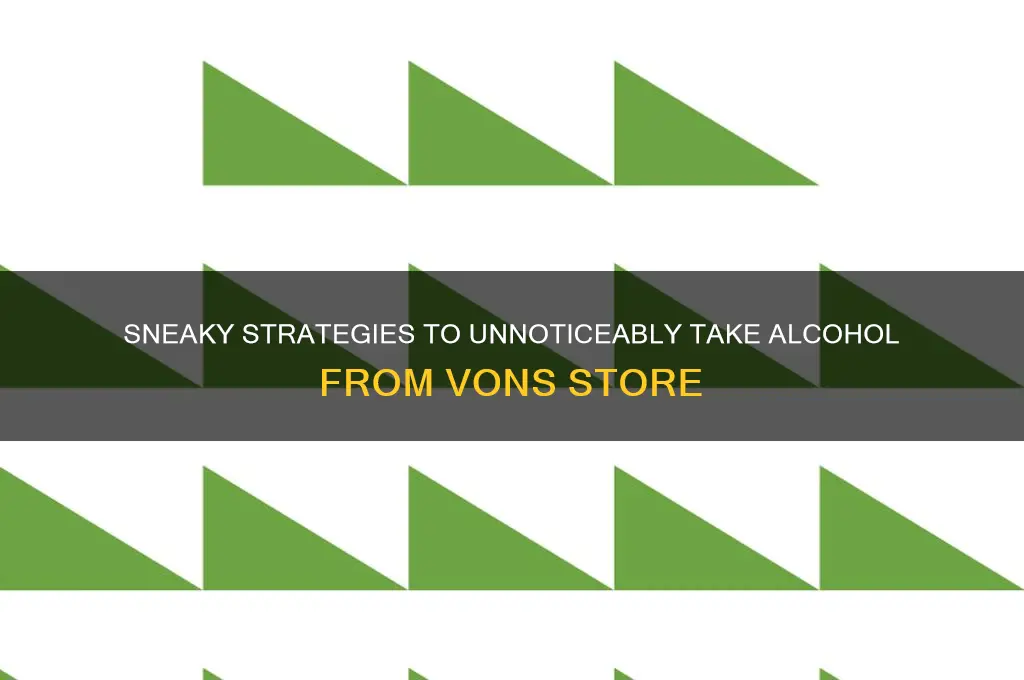 Sneaky Strategies To Unnoticeably Take Alcohol From Vons Store | CyAlcohol