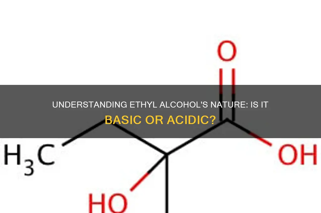 Understanding Ethyl Alcohol's Nature: Is It Basic Or Acidic? | CyAlcohol