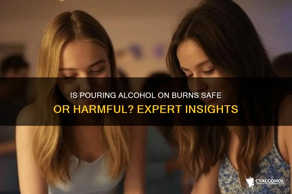 Is Pouring Alcohol On Burns Safe Or Harmful? Expert Insights | CyAlcohol