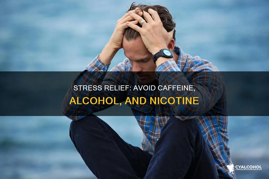 Stress Relief: Avoid Caffeine, Alcohol, And Nicotine | CyAlcohol